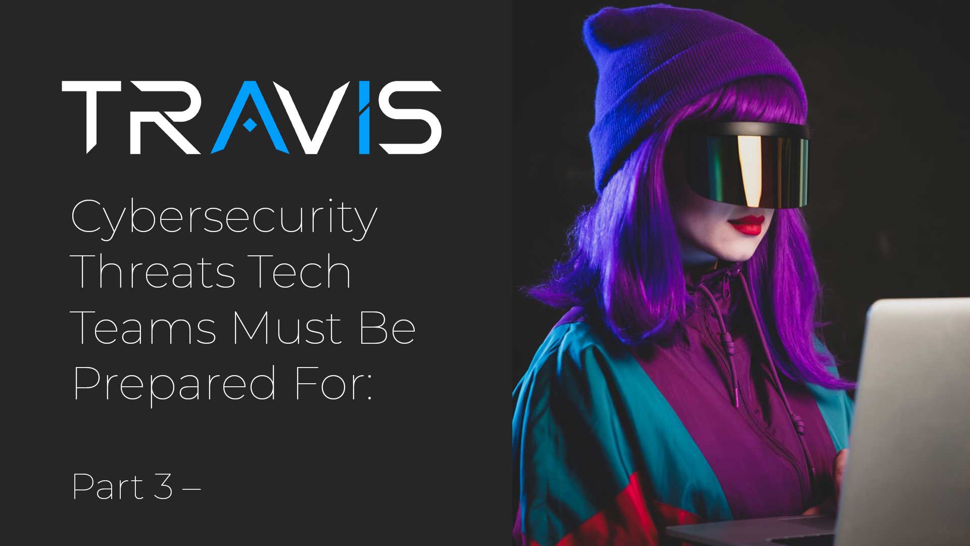 Cybersecurity Threats Tech Teams Must Be Prepared For: Part 3 – TRaViS